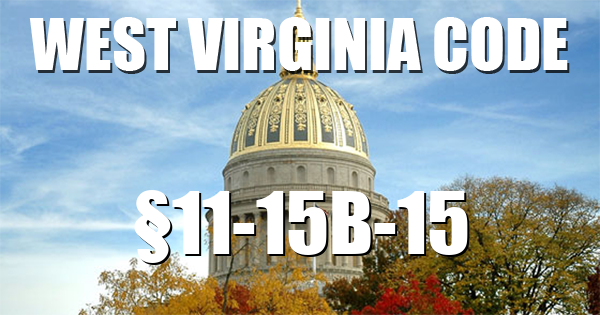 West Virginia Code | §11-15B-15