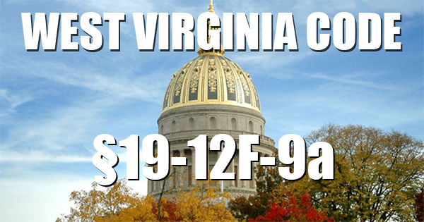 West Virginia Code | §19-12F-9a